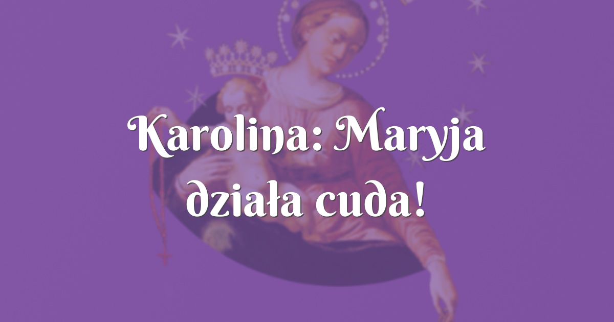 Karolina: Maryja działa cuda!