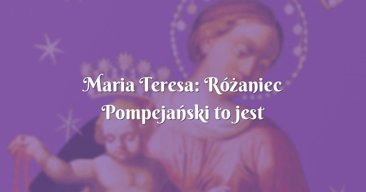 Maria Teresa: Różaniec Pompejański to jest ostatnia deska ratunku!