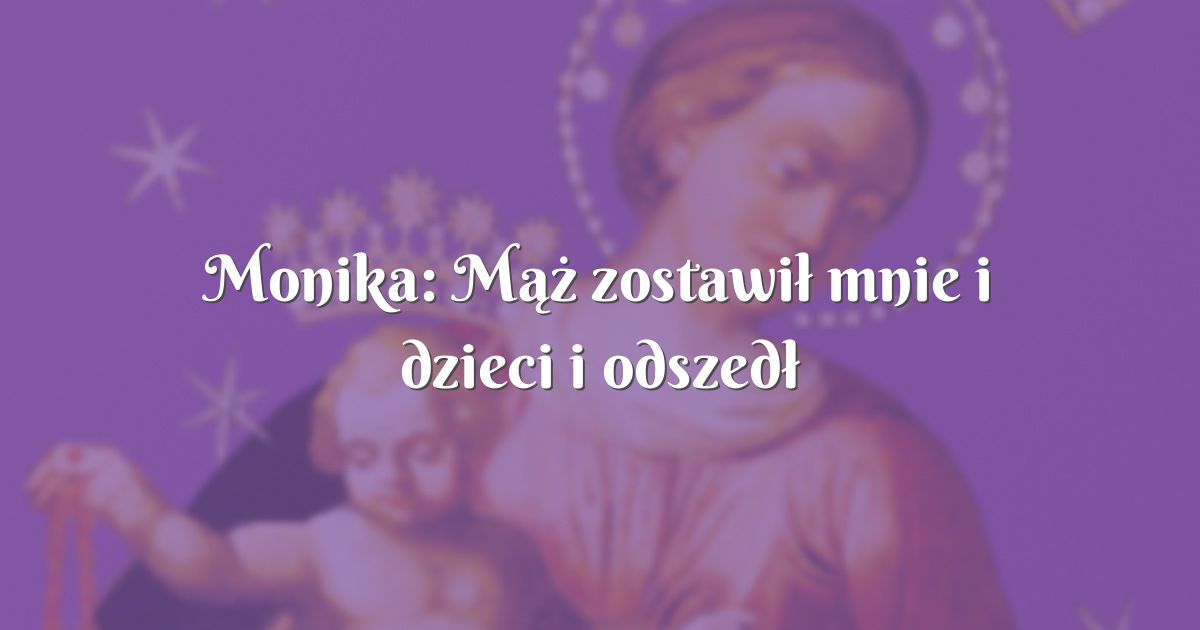 Monika: Mąż zostawił mnie i dzieci i odszedł do kochanki